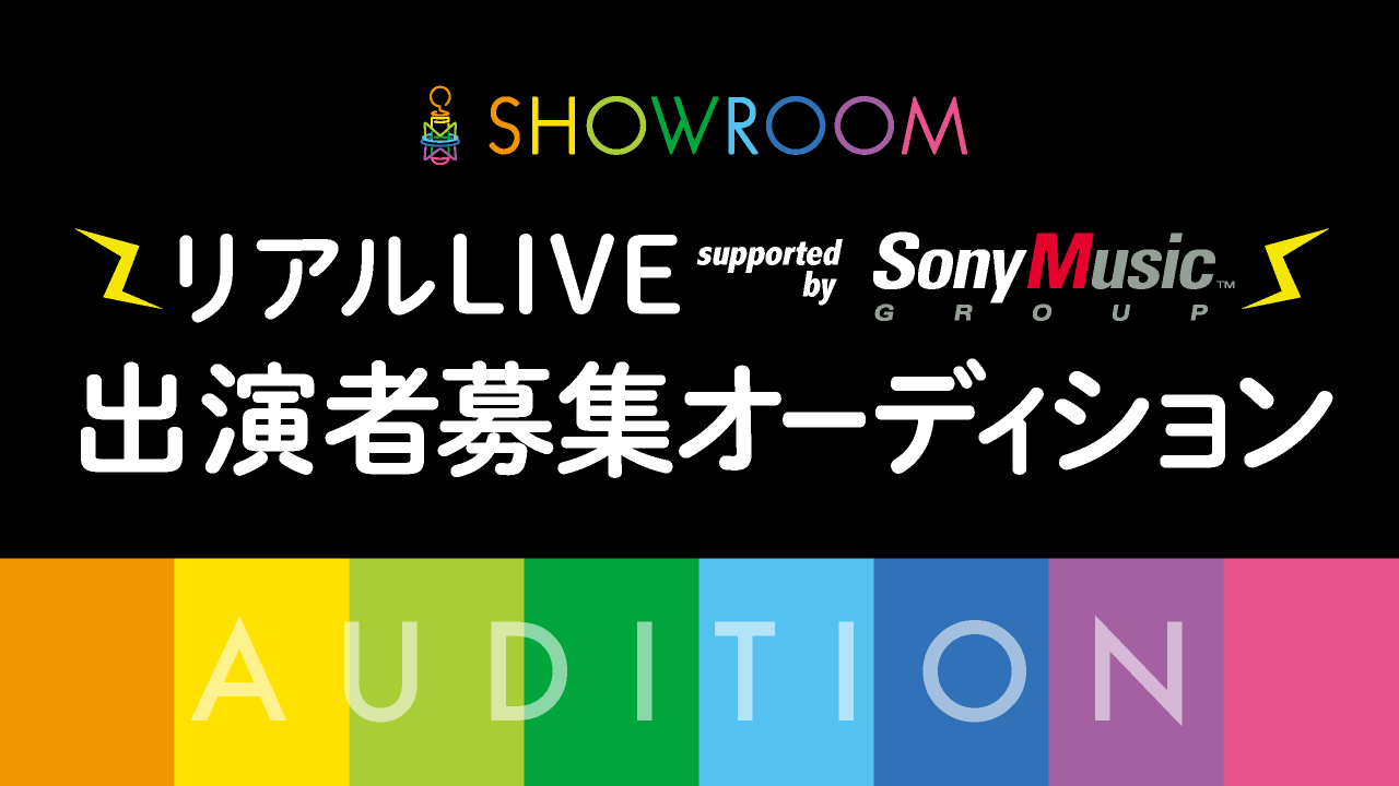 SHOWROOM リアルLIVE supported by SonyMusic 出演者募集オーディション｜SHOWROOM(ショールーム)