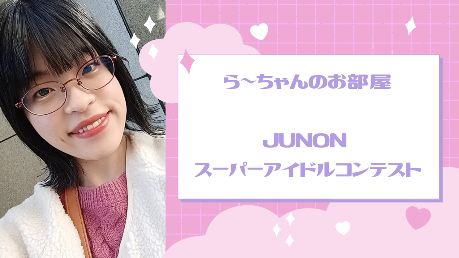 ら～ちゃんのお部屋@JUNONアイドル挑戦中！｜SHOWROOM(ショールーム)