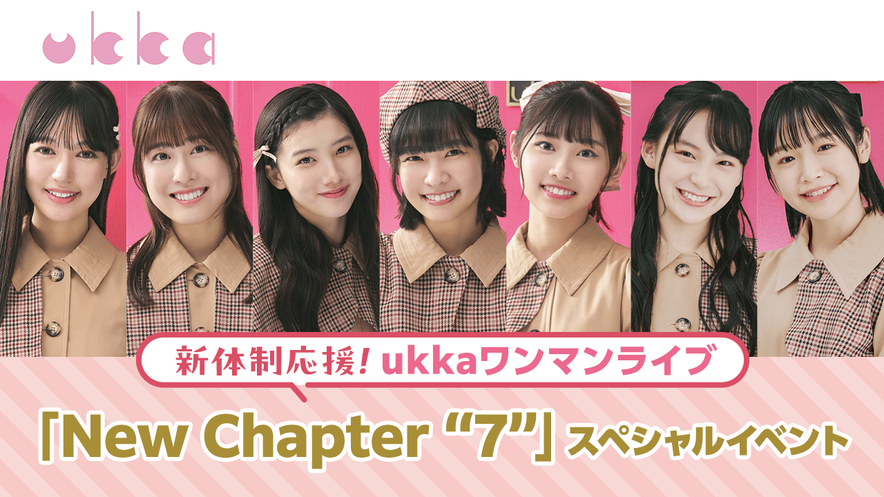 新体制応援！『ukkaワンマンライブ「New Chapter “7”」』SPイベント｜SHOWROOM(ショールーム)